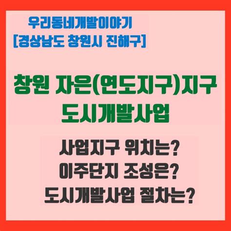우리동네개발이야기 경상남도 창원시 진해구 창원 자은연도이주지구 도시개발사업위치는 이주규모는 도시개발사업절차는