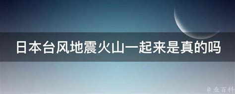 日本台风地震火山一起来是真的吗 业百科