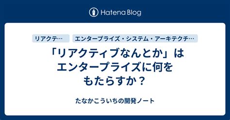 「リアクティブなんとか」はエンタープライズに何をもたらすか？ たなかこういちの開発ノート