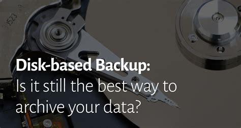 Disk Based Backup Is It Still The Best Way To Archive Your Data