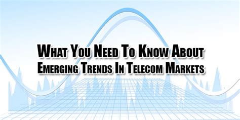 What You Need To Know About Emerging Trends In Telecom Markets Exeideas Lets Your Mind Rock