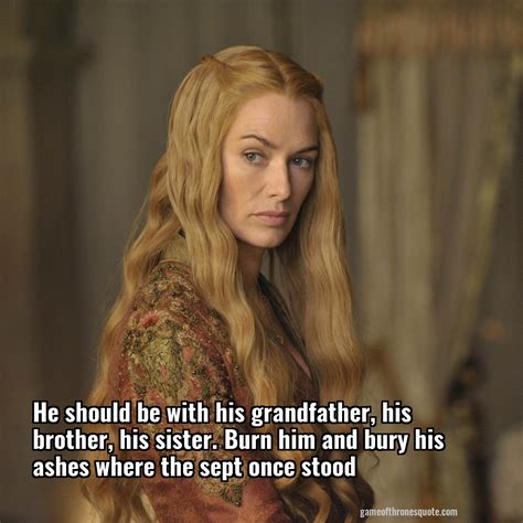 Cersei Lannister He Should Be With His Grandfather His Brother His