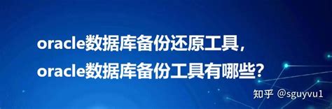 oracle数据库备份还原工具oracle数据库备份工具有哪些 知乎