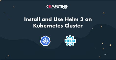 install and use helm 3 on kubernetes cluster by computingpost medium