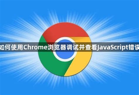 如何使用Chrome浏览器调试并查看JavaScript错误详情