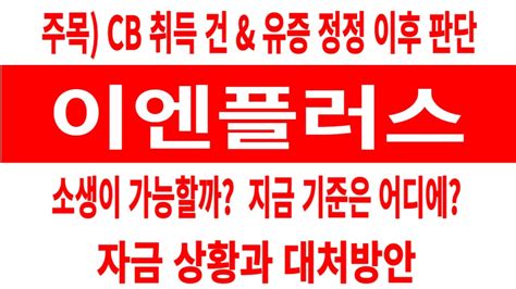 이엔플러스 주가주목 Cb 취득 건 And 유증 정정 이후 판단 소생이 가능할까 지금 기준은 어디에 자금 상황과 대처 방안