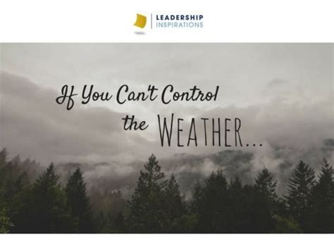 If You Can T Control The Weather Leadership Inspirations