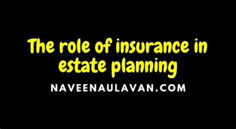 The Role Of Insurance In Estate Planning Naveena Ulavan