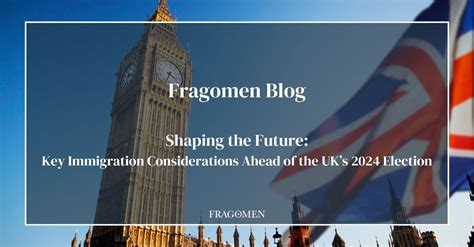 Shaping The Future Key Immigration Considerations Ahead Of The Uks 2024 Election Fragomen