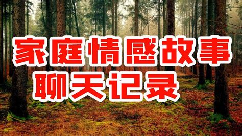 家庭情感故事 聊天记录 情感故事 2023 Youtube