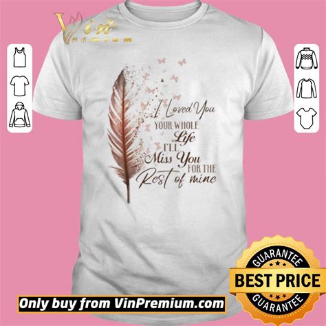 Top I Love You Your Whole Life Ill Miss You For The Rest Of Mine Shirt