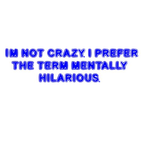 Im Not Crazy I Prefer The Term Mentally Hilarious Shirt