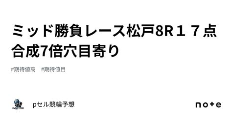 ミッド勝負レース松戸8r🔥17点合成7倍🚴‍♂️🔥穴目寄り｜pセル競輪予想
