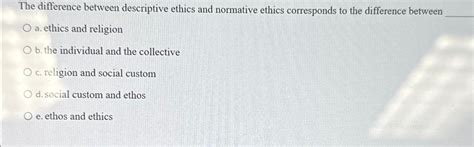 Solved The Difference Between Descriptive Ethics And