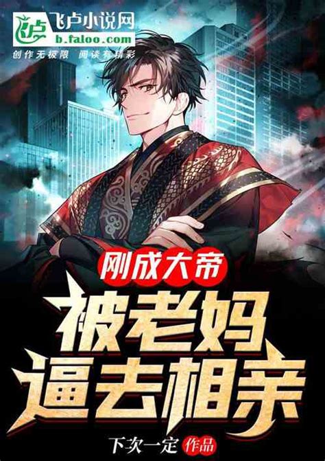 刚成大帝，被老妈逼去相亲哥斯拉上天小说全本小说下载飞卢小说网