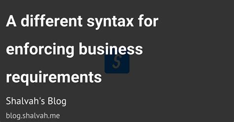 A Different Syntax For Enforcing Business Requirements Shalvahs Blog