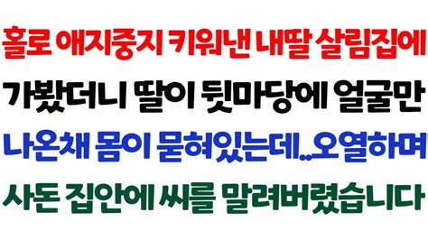 반전 실화사연 홀로 애지중지 키워낸 내딸 살림집에 가봤더니 딸이 뒷마당에 있는데 오열하며 사돈 집안에 씨를 말려버렸습니다