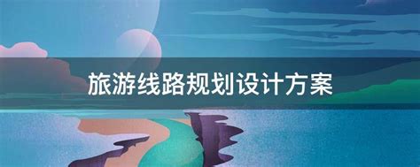 旅游线路规划设计方案精选3篇旅游线路规划设计方案500字考拉文库
