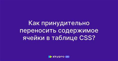Как принудительно переносить содержимое ячейки в таблице Css