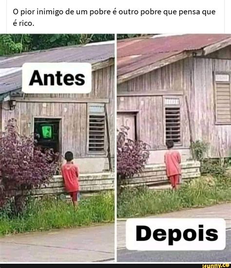 O Pior Inimigo De Um Pobre é Outro Pobre Que Pensa Que é Rico Ifunny