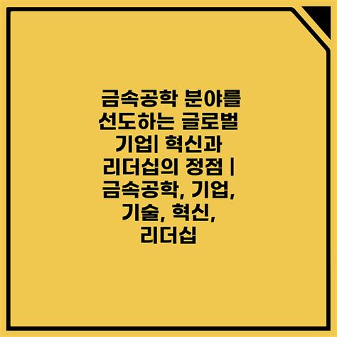 금속공학 분야를 선도하는 글로벌 기업 혁신과 리더십의 정점 금속공학 기업 기술 혁신 리더십 Polo1 님의 블로그