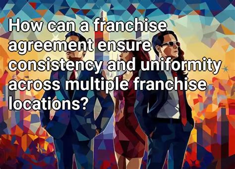 How Can A Franchise Agreement Ensure Consistency And Uniformity Across
