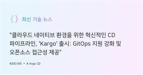클라우드 네이티브 환경을 위한 혁신적인 Cd 파이프라인 Kargo 출시 Gitops 지원 강화 및 오픈소스 접근성 제공
