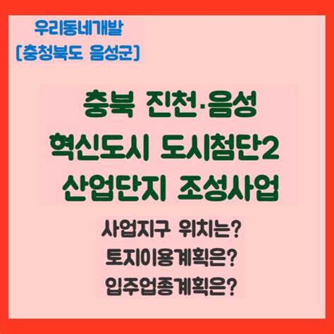 충북 진천‧음성 혁신도시 도시첨단2 산업단지 조성사업 충청북도 음성군 우리동네개발이야기 네이버 블로그