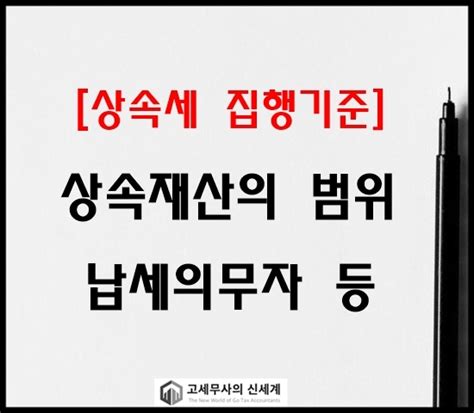 상속세 집행기준 상속재산의 범위 납세의무자 민법상 상속비율 등 네이버 블로그