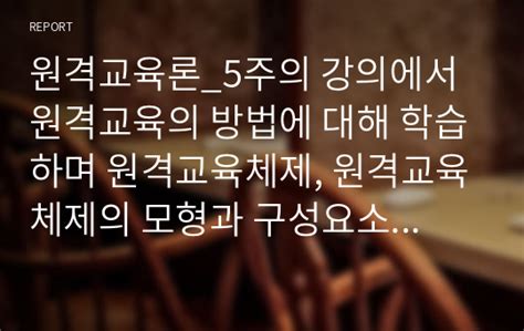 원격교육론5주의 강의에서 원격교육의 방법에 대해 학습하며 원격교육체제 원격교육체제의 모형과 구성요소에 대 해 학습했습니다 원격교육 프로그램을 위한 분석 결과에 따른