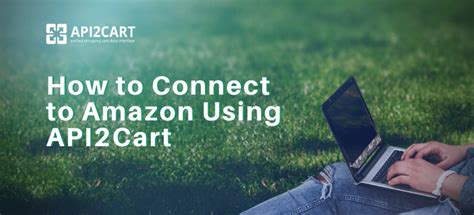 How To Connect To Amazon Using Api2cart Api2cart