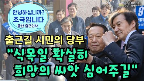 출근길 시민의 당부 식목일 확실히 희망의 씨앗 심어주길” 안녕하십니까 조국입니다 울산 현대중공업 전하문 조국혁신당