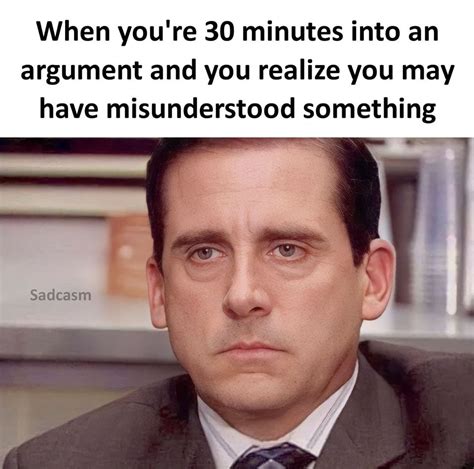 When Youre 30 Minutes Into An Argument And You Realize You May Have