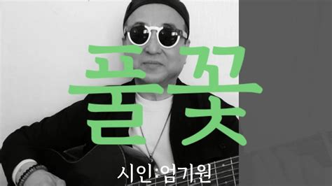 시노래443★풀꽃★시인 엄기원 새 시노래를 발표합니다이름 참 좋다 언제나 싱싱하고~언제나 아름다운~넌 풀처럼 수수해 좋고