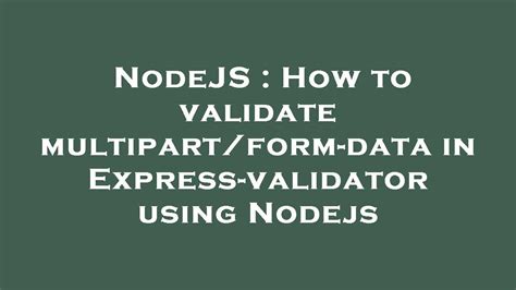 NodeJS How To Validate Multipart Form Data In Express Validator Using