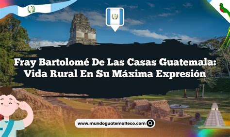 Fray Bartolomé de las Casas Guatemala Vida Rural en su Máxima Expresión
