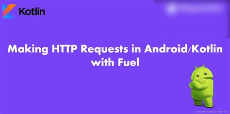 【编程实践】使用 Kotlin 框架 Fuel 实现 Get，post 接口 Kittinunffuel【极简教程】kotlin发送get请求 Csdn博客