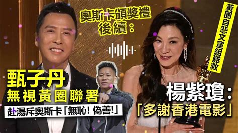 20230314h 奧斯卡頒獎禮後續：甄子丹無視黃圈聯署，赴湯斥奧斯卡「無恥！偽善！」 黃圈自悲文宣組難救，楊紫瓊：「多謝香港電影
