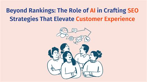 Beyond Rankings The Role Of Ai In Crafting Seo Strategies That Elevate Customer Experience