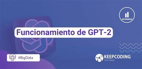 Funcionamiento De GPT 2 KeepCoding Bootcamps