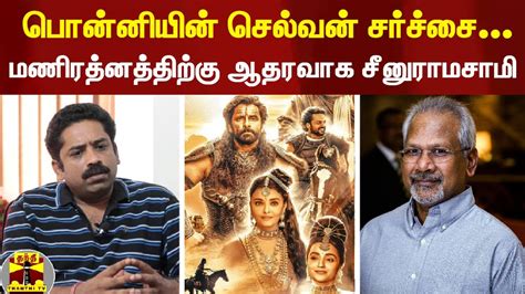 பொன்னியின் செல்வன் சர்ச்சை மணிரத்னத்திற்கு ஆதரவாக களம் இறங்கிய