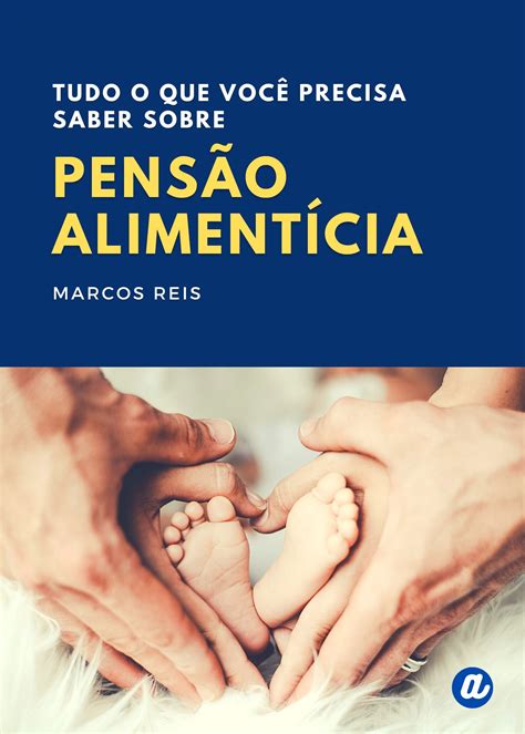 Tudo O Que Você Precisa Saber Sobre Pensão Alimentícia Marcos Re