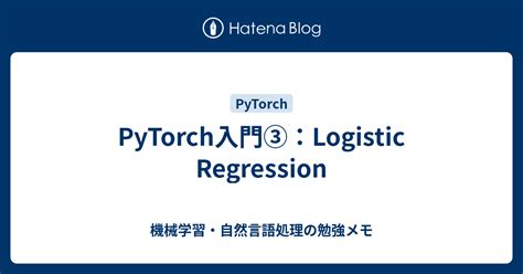 Pytorch入門③：logistic Regression 機械学習・自然言語処理の勉強メモ