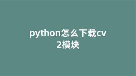python怎么下载cv2模块 python基础教程