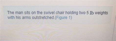 Solved The Man Sits On The Swivel Chair Holding Two 5 Lb Chegg