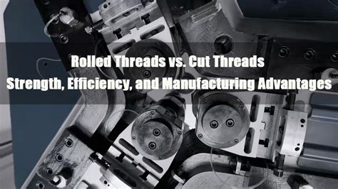 Rolled Threads Vs Cut Threads Strength And Efficiency Guide