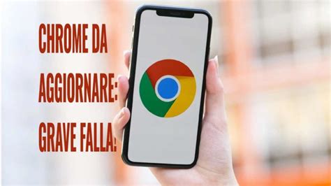 Chrome A Rischio Per Una Falla Aggiornatelo Subito O Le Conseguenze