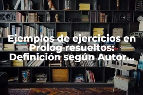 Ejemplos De Ejercicios En Prolog Resueltos Definición Según Autor
