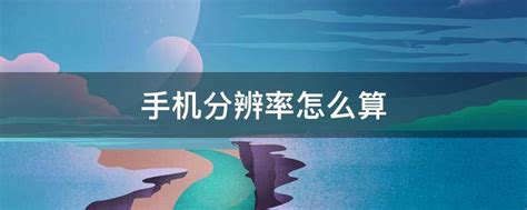 手机分辨率怎么算 业百科