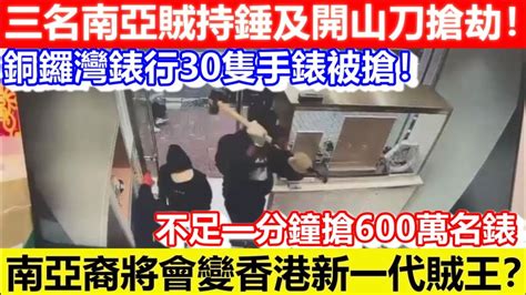 三名南亞賊持錘及開山刀搶劫銅鑼灣錶行30隻手錶被搶不足一分鐘搶600萬名錶南亞裔將會變香港新一代賊王CC字幕Podcast日更
